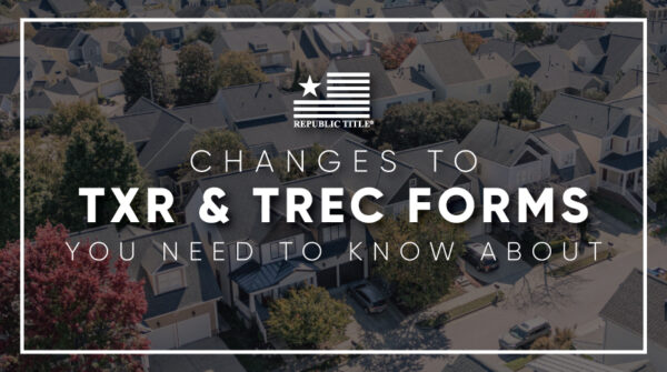 Changes To TXR and TREC Forms You Need To Know About - Republic Title
